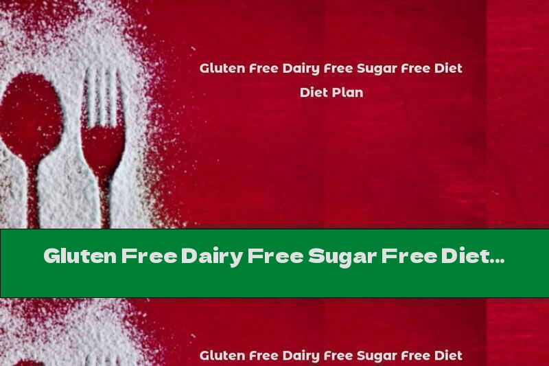 Gluten Free Dairy Free Sugar Free Diet Plan This Nutrition