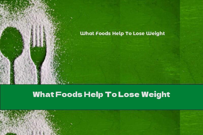 What Foods Help To Lose Weight This Nutrition What Foods Help To Lose Weight This Nutrition