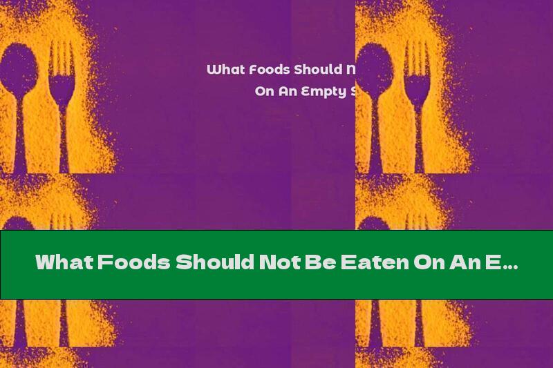 What Foods Should Not Be Eaten On An Empty Stomach This Nutrition
