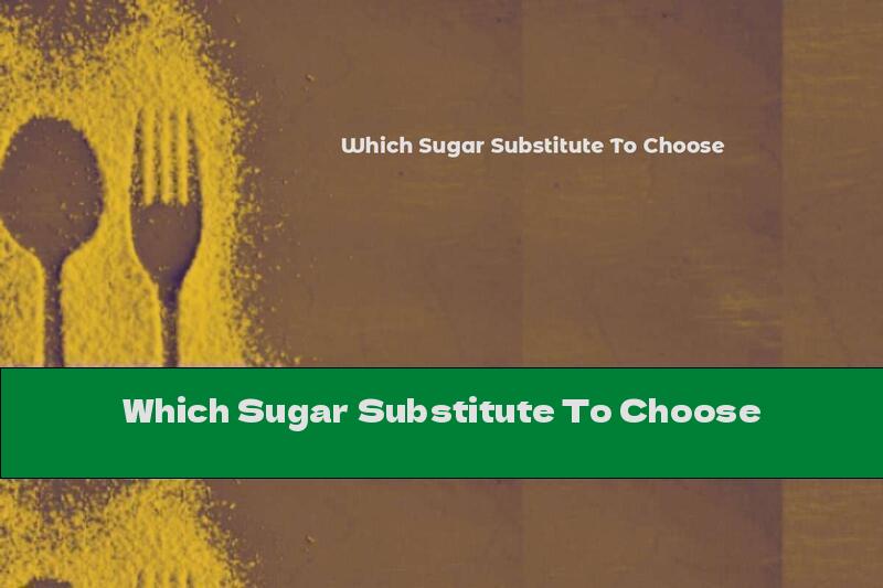 Which Sugar Substitute To Choose This Nutrition Which Sugar Substitute To Choose This Nutrition